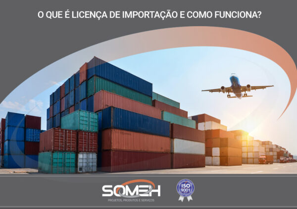 O que é licença de importação e como funciona? - Someh Engenharia
